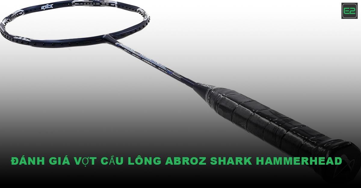 Đánh Giá Vợt Cầu Lông Abroz Shark HAMMERHEAD